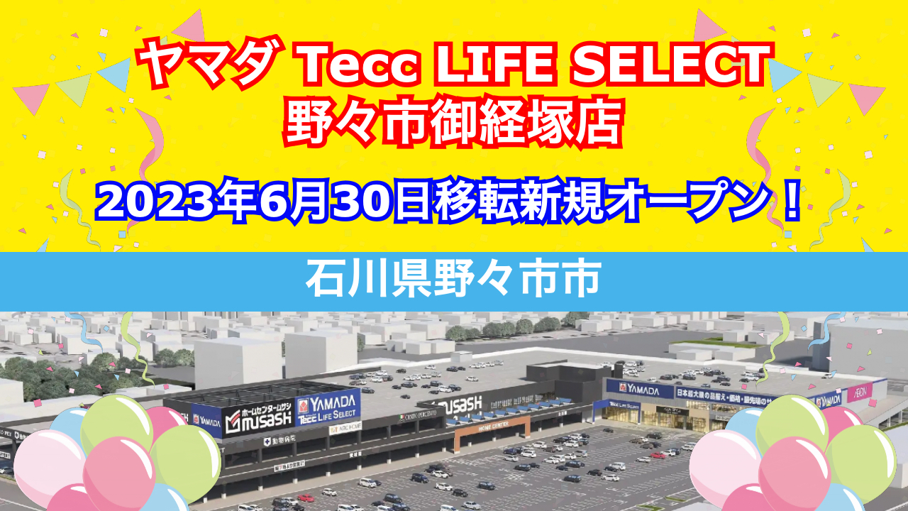- 開店 全商NEWS ヤマダTecc LIFE SELECT 野々市御経塚店が2023年6月30日移転新規オープン！／石川県野々市市