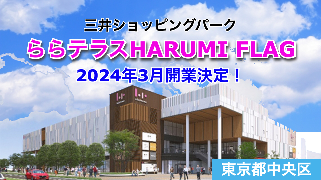 - 開店 全商NEWS 三井ショッピングパーク「ららテラスHARUMI FLAG」が2024年3月開業決定！／東京都中央区